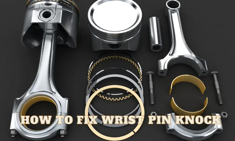 5 Steps to Fix Wrist Pin Knock - Daily Car Tips